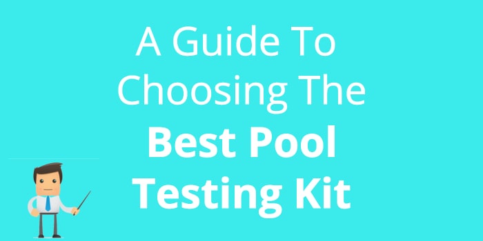 The Pool Care Guy Guide To Choosing The Best Pool Testing Kit